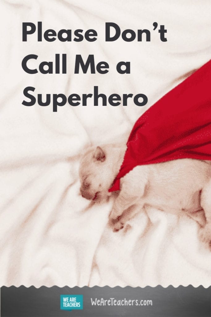 Stop Calling Us Superheroes and 4 Other Phrases Teachers Are Tired Of